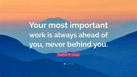 Stephen R Covey Quote Your Most Important Work Is Always Ahead Of