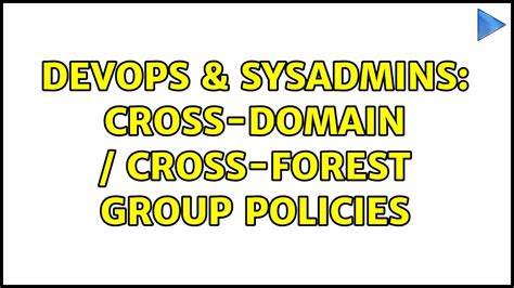 Devops And Sysadmins Cross Domain Cross Forest Group Policies Youtube
