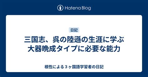 三国志、呉の陸遜の生涯に学ぶ大器晩成タイプに必要な能力 根性による3ヶ国語学習者の日記