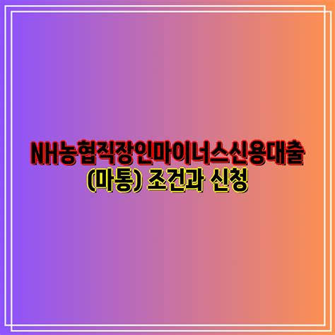Nh농협직장인마이너스신용대출마통 조건과 신청