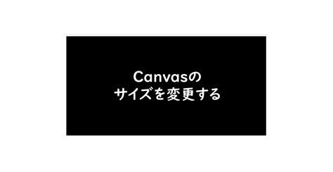 JavaScript Canvasのサイズを変更する方法 NOTES