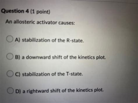 Solved Question 4 1 Point An Allosteric Activator Causes Chegg