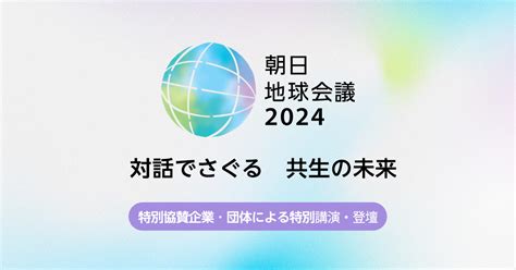 朝日地球会議2024 特別協賛企業・団体による特別講演・登壇｜朝日新聞