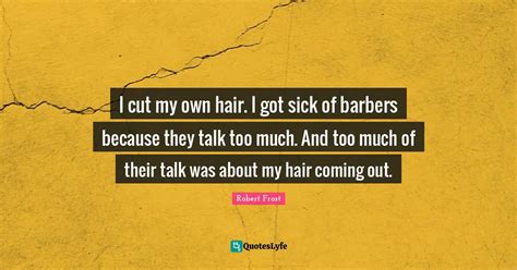 I Cut My Own Hair I Got Sick Of Barbers Because They Talk Too Much A