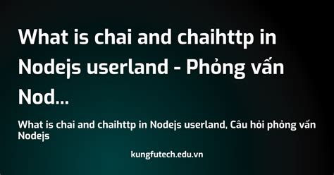 what is chai and chai in nodejs userland phỏng vấn nodejs