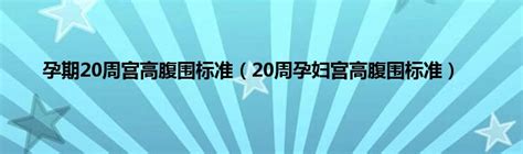 孕期20周宫高腹围标准20周孕妇宫高腹围标准 能源生活网