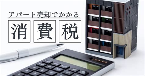 アパート売却で消費税がかかるケースを紹介！個人でも課税される？ Terako