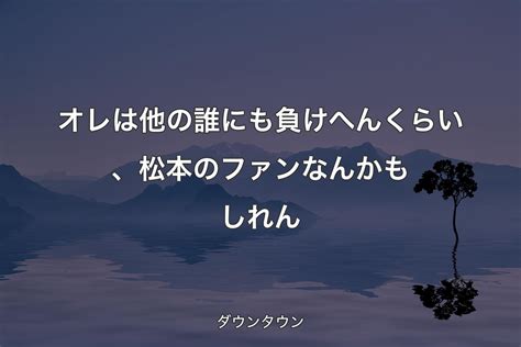 【背景4】オレは他の誰にも負けへんくらい、松本のファンなんかもしれん ダウンタウン