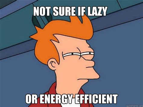 Not Sure If Lazy Or Energy Efficient Futurama Fry Quickmeme