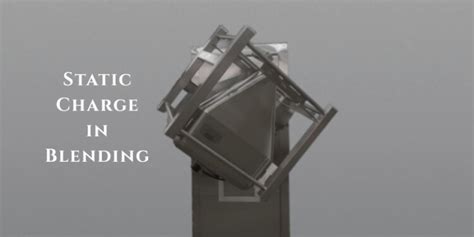 Static Charge In Blending Causes Risks And Solutions Industrial Pharmacist