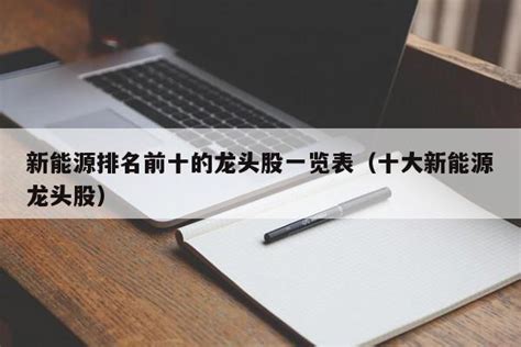 新能源排名前十的龙头股一览表（十大新能源龙头股） 昕阳网