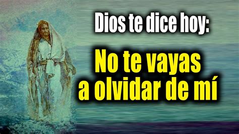 Dios Te Dice Hoy No Te Vayas A Olvidar De Mí Youtube