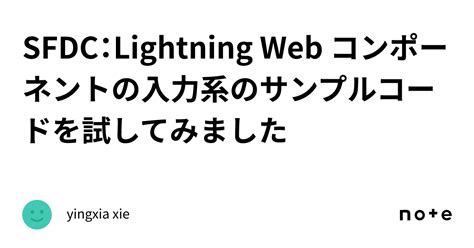 Sfdc：lightning Web コンポーネントの入力系のサンプルコードを試してみました｜かすみ