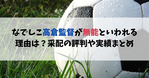 なでしこ高倉麻子監督が無能といわれる理由は？采配の評判や実績まとめ｜カパりんブログ