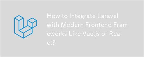 How To Integrate Laravel With Modern Frontend Frameworks Like Vuejs Or React Laravel Phpcn