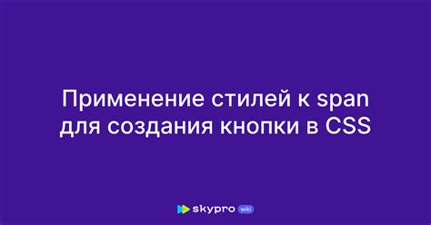 Применение стилей к Span для создания кнопки в Css