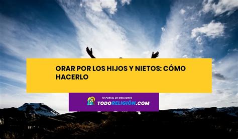Orar Por Los Hijos Y Nietos C Mo Hacerlo Todoreligion