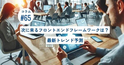 次に来るフロントエンドフレームワークは？最新トレンド予測 コラム65 アイ・エイ・ジェイ株式会社