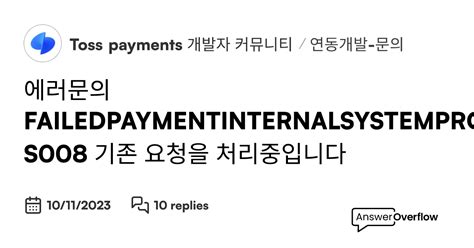 에러문의 Failed Payment Internal System Processing [s008] 기존 요청을 처리중입니다 Toss Payments 개발자 커뮤니티