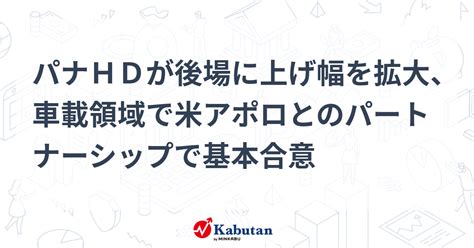 パナhdが後場に上げ幅を拡大、車載領域で米アポロとのパートナーシップで基本合意 個別株 株探ニュース