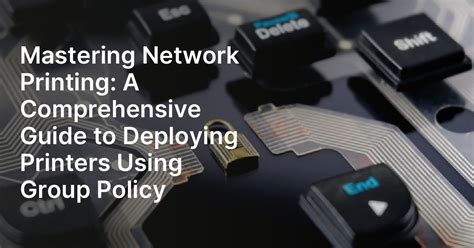 Network Printing A Comprehensive Guide To Deploying Printers Using Group Policy
