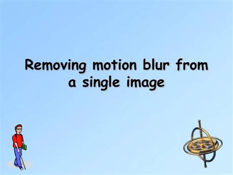 Ppt Removing Motion Blur From A Single Image Powerpoint Presentation