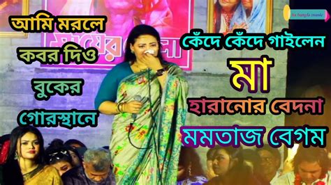 আমি মরলে কবর দিও বুকের গোরস্থানে মা হারানোর বেদনা Momtaz Begum Sad