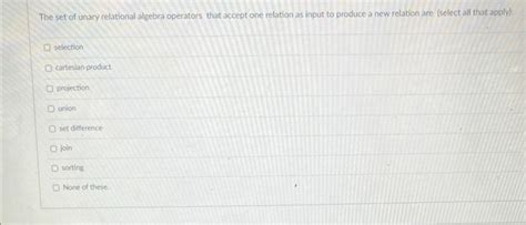 Solved The Set Of Unary Relational Algebra Operators That Chegg Com