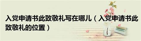 入党申请书此致敬礼写在哪儿（入党申请书此致敬礼的位置） 极客汽车网