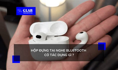 Hộp Đựng Tai Nghe Bluetooth Dock Sạc Có Tác Dụng Gì