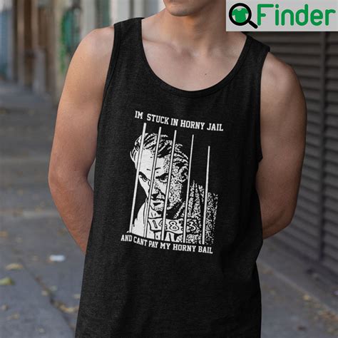 Im Stuck In Horny Jail And Cant Pay My Horny Bail Shirt Q Finder