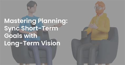 Mastering Planning Sync Short Term Goals With Long Term Vision