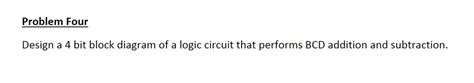 Problem Four Design A Bit Block Diagram Of A Logic Circuit That Performs Bcd Addition And