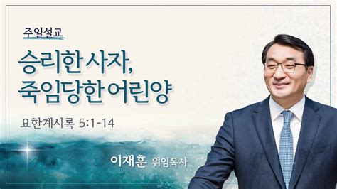[이재훈 위임목사] 승리한 사자 죽임당한 어린양 요한계시록 5 1 14 │2025 3 16 일 Youtube