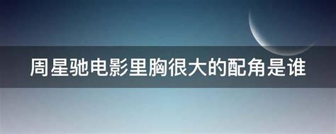 周星驰电影里胸很大的配角是谁 业百科