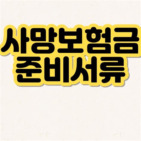 사망보험금청구시 준비서류 및 확인사항에 대하여 살펴보시죠