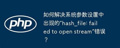 如何解决系统参数设置中出现的“hashfile Failed To Open Stream”错误？php阅读脚本大全