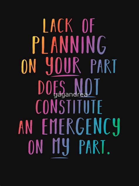 lack of planning on your part does not constitute an emergency on my