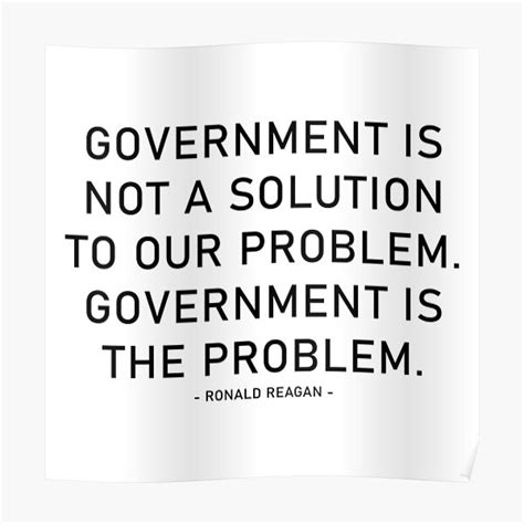 Government Is Not A Solution To Our Problem Government Is The Problem Ronald Reagan Quote