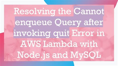 Resolving The Cannot Enqueue Query After Invoking Quit Error In Aws Lambda With Nodejs And