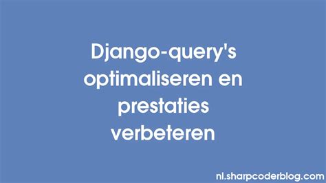Django Querys Optimaliseren En Prestaties Verbeteren Sharp Coder Blog