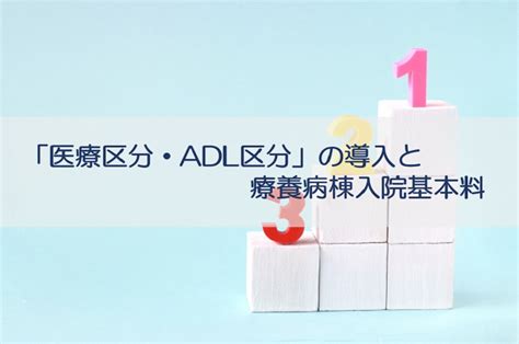 医療療養病床への「医療区分・adl区分」の導入経緯とその変化 クワホピ｜医療区分と療養病床「看護師向け解説サイト」