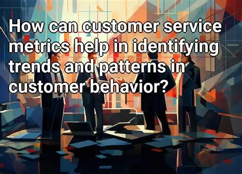 how can customer service metrics help in identifying trends and