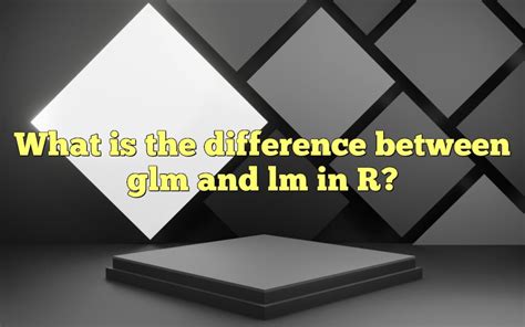 What Is The Difference Between Glm And Lm In R