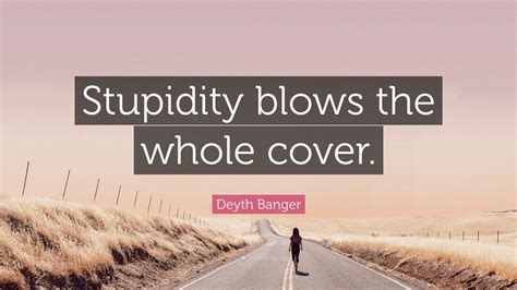 Deyth Banger Quote Stupidity Blows The Whole Cover