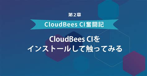 【cloudbees Ci奮闘記】第2章：cloudbees Ciをインストールして触ってみる Cloudbees テクマトリックス