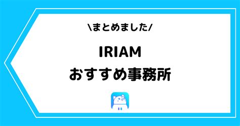 Iriam（イリアム）のおすすめ事務所一覧！ランキング形式でまとめました！ ライブ配信アプリライバー事務所の教科書 Streamer