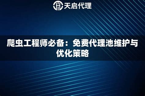 爬虫工程师必备：免费代理池维护与优化策略 天启ip代理
