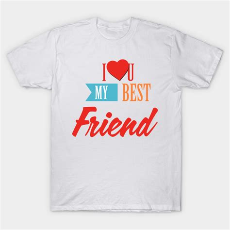 I Love My Best Friend I Love My Best Friend T Shirt Teepublic