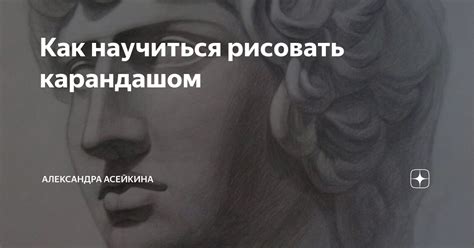 Как научиться рисовать карандашом Александра Асейкина Дзен